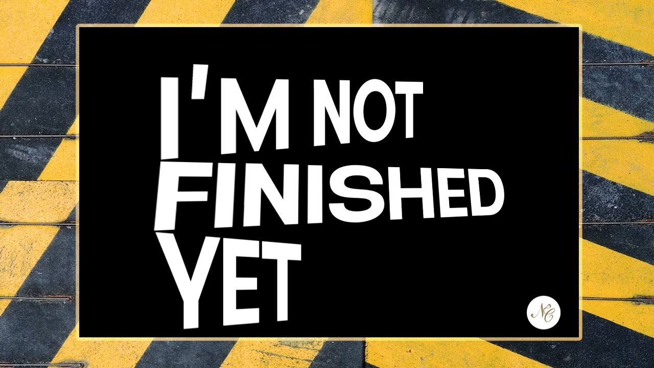 I'm Not Finished Yet - YouTube
