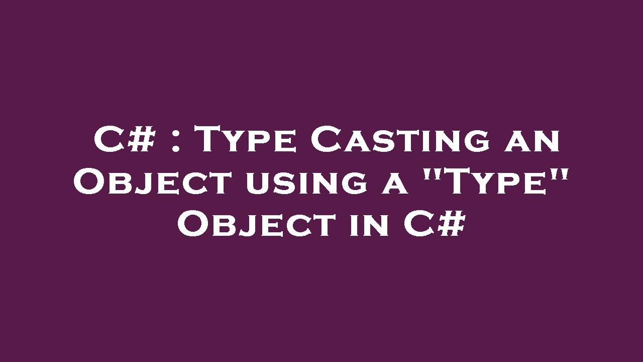 C# : Type Casting an Object using a "Type" Object in C# - YouTube