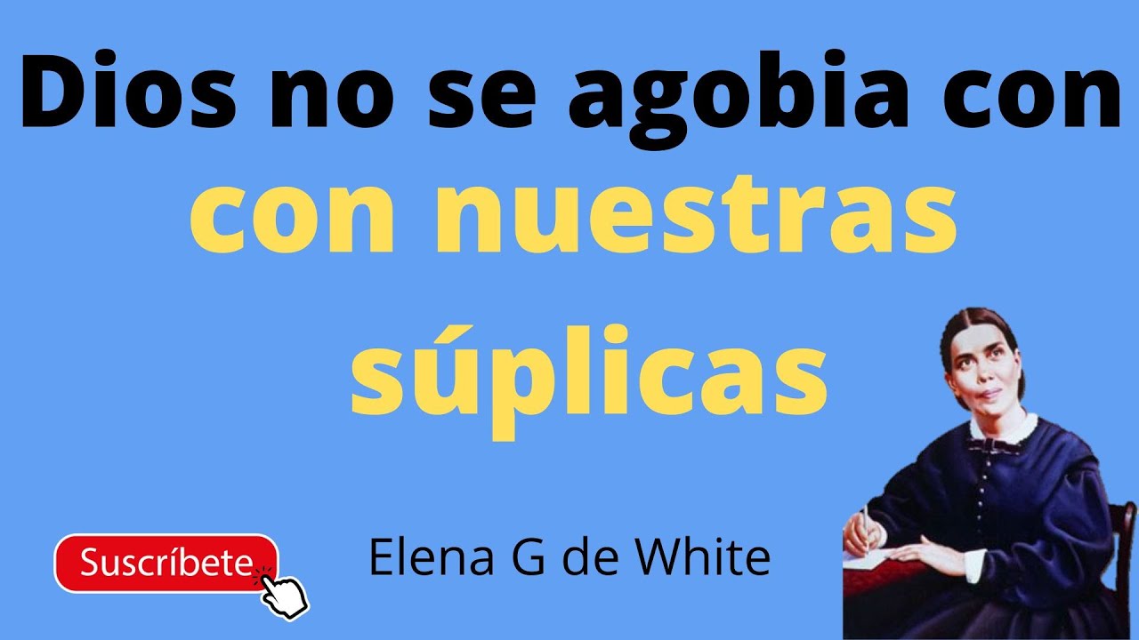 Dios no se agobia con nuestras súplicas - Elena G de White - De vuelta ...