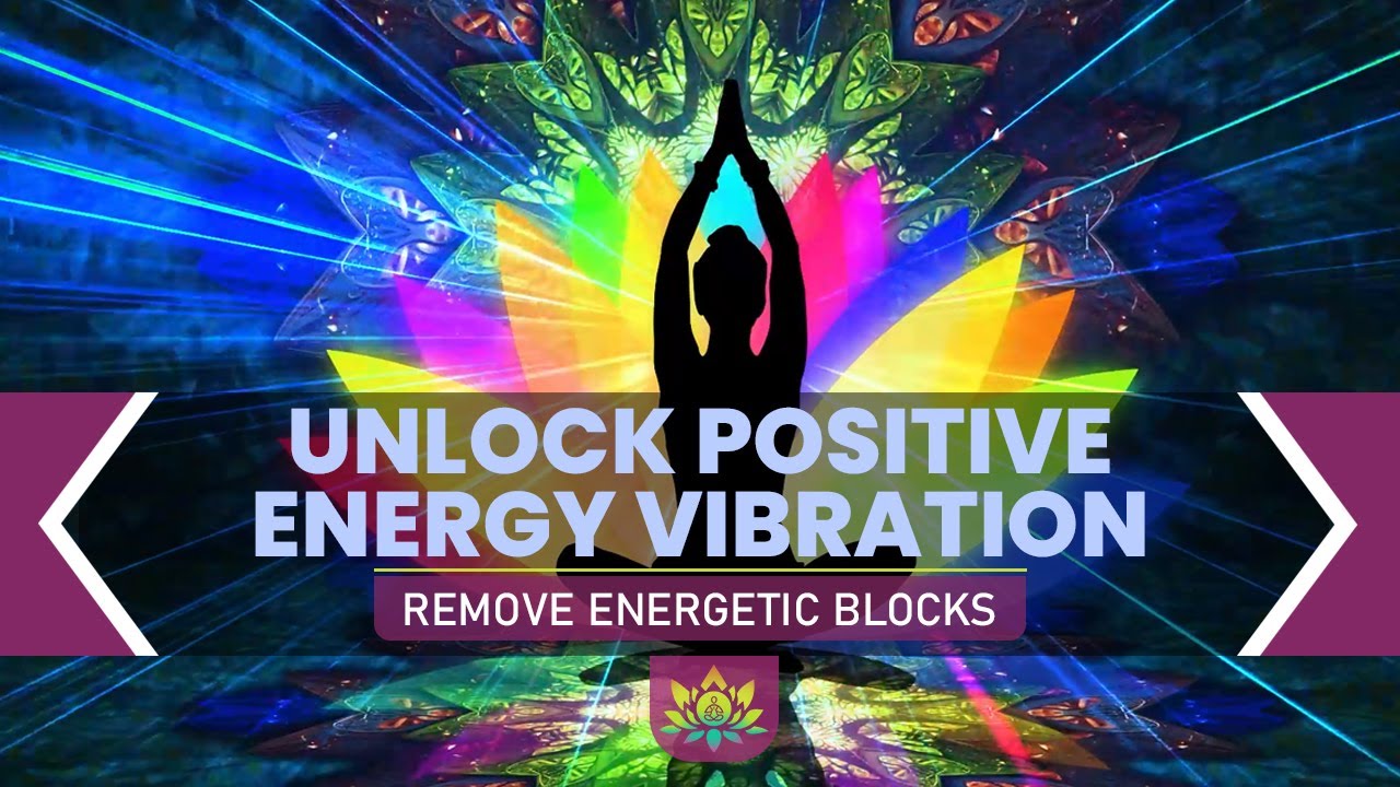 Unlock Positive Energy Vibration | Remove Energetic Blocks | Powerful ...