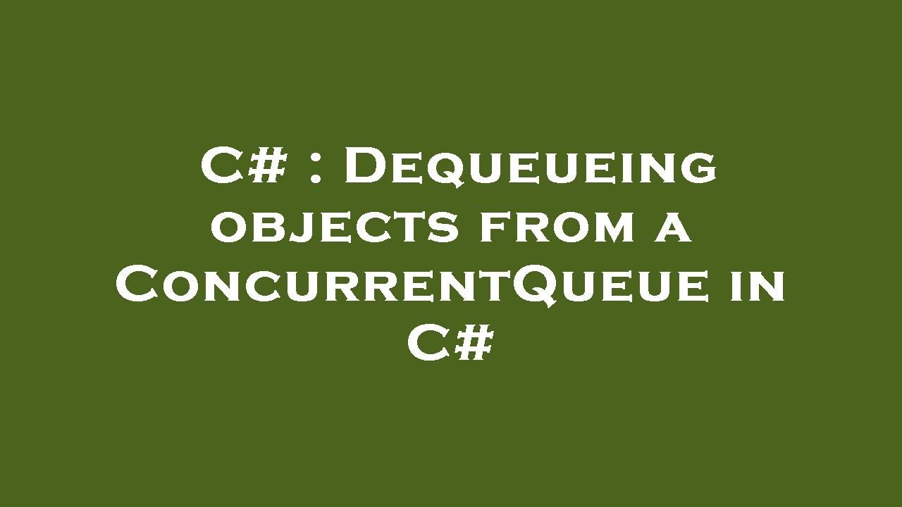 C Dequeueing Objects From A Concurrentqueue In C Youtube 6525