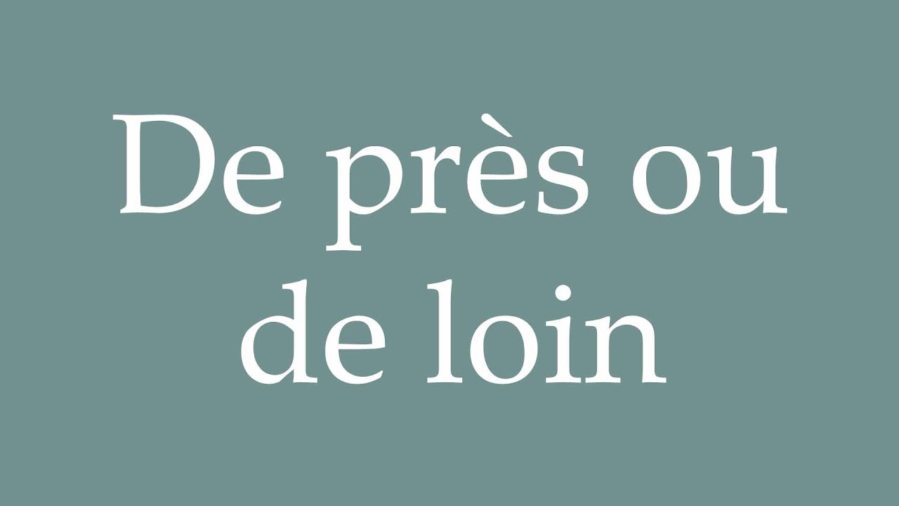 How to Pronounce ''De près ou de loin'' (From near or far) Correctly in ...