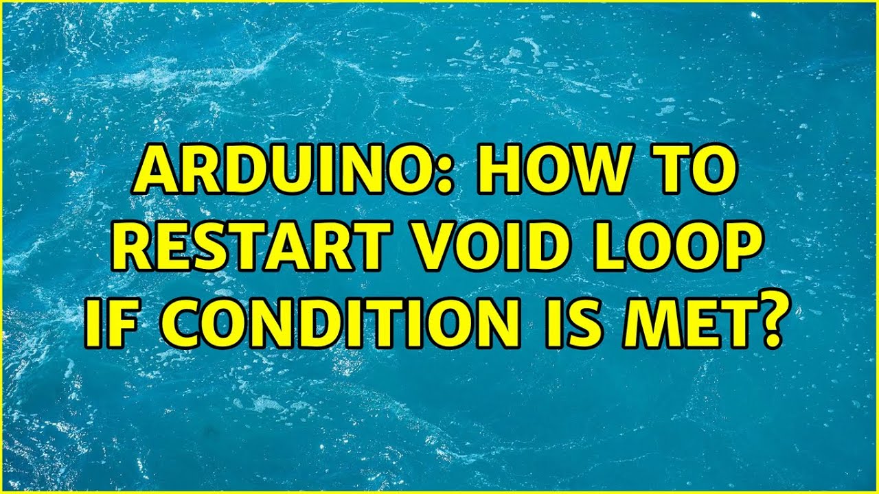 Arduino: How To Restart Void Loop If Condition Is Met? (2 Solutions