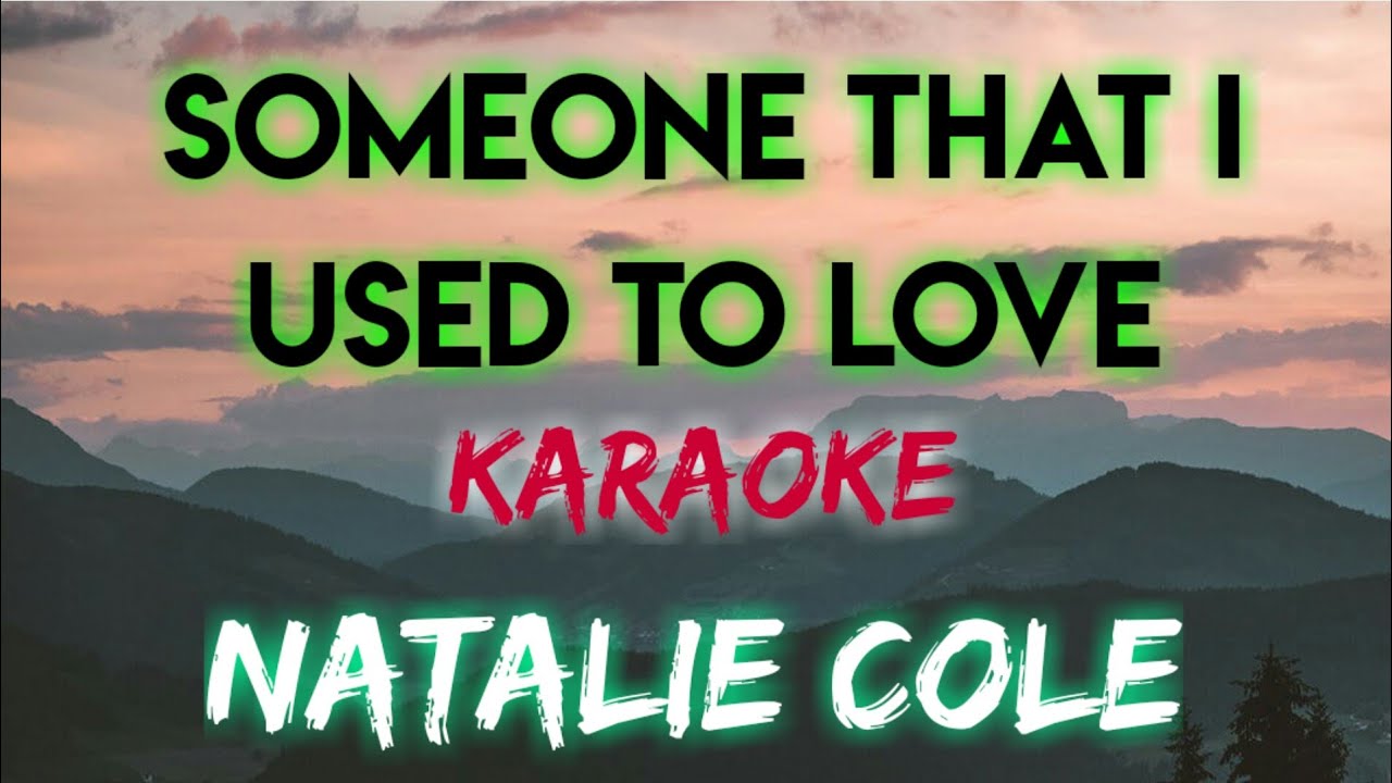 SOMEONE THAT I USED TO LOVE - NATALIE COLE (KARAOKE VERSION) - YouTube ...