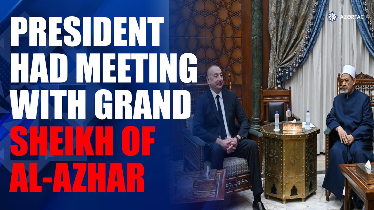Ilham Aliyev had meeting with Grand Sheikh of Al-Azhar Al-Sharif Ahmed ...