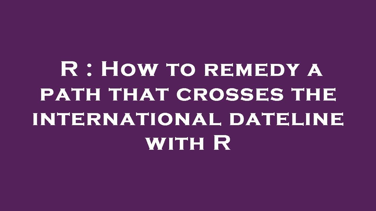 R : How to remedy a path that crosses the international dateline with R ...
