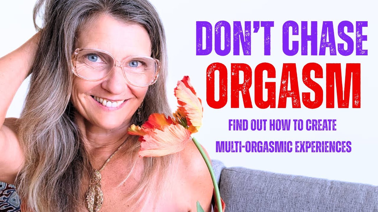 Don't Chase Orgasm - Find out how to have Multi-Orgasmic Experiences - YouTube
