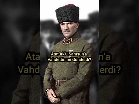 Atatürk'ü Samsun'a Vahdettin mi Gönderdi?