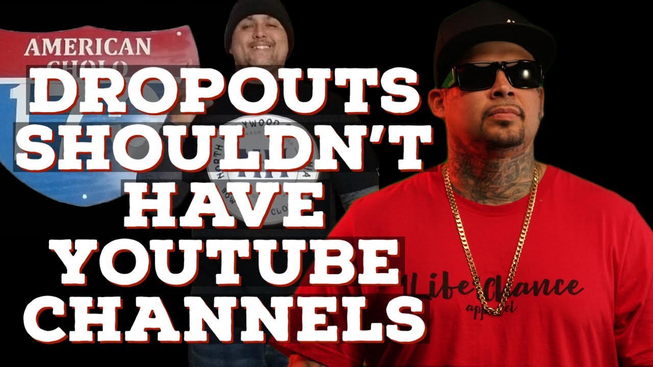 AMERICAN CHOLO SAID DROPOUTS SHOULDN’T BE ON YOUTUBE..IF WERE NOT IN ...
