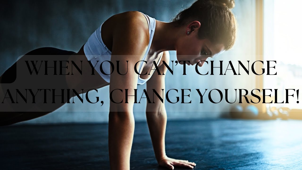 WHEN YOU CAN’T CHANGE ANYTHING, CHANGE YOURSELF!- POWERFUL MOTIVATIONAL ...