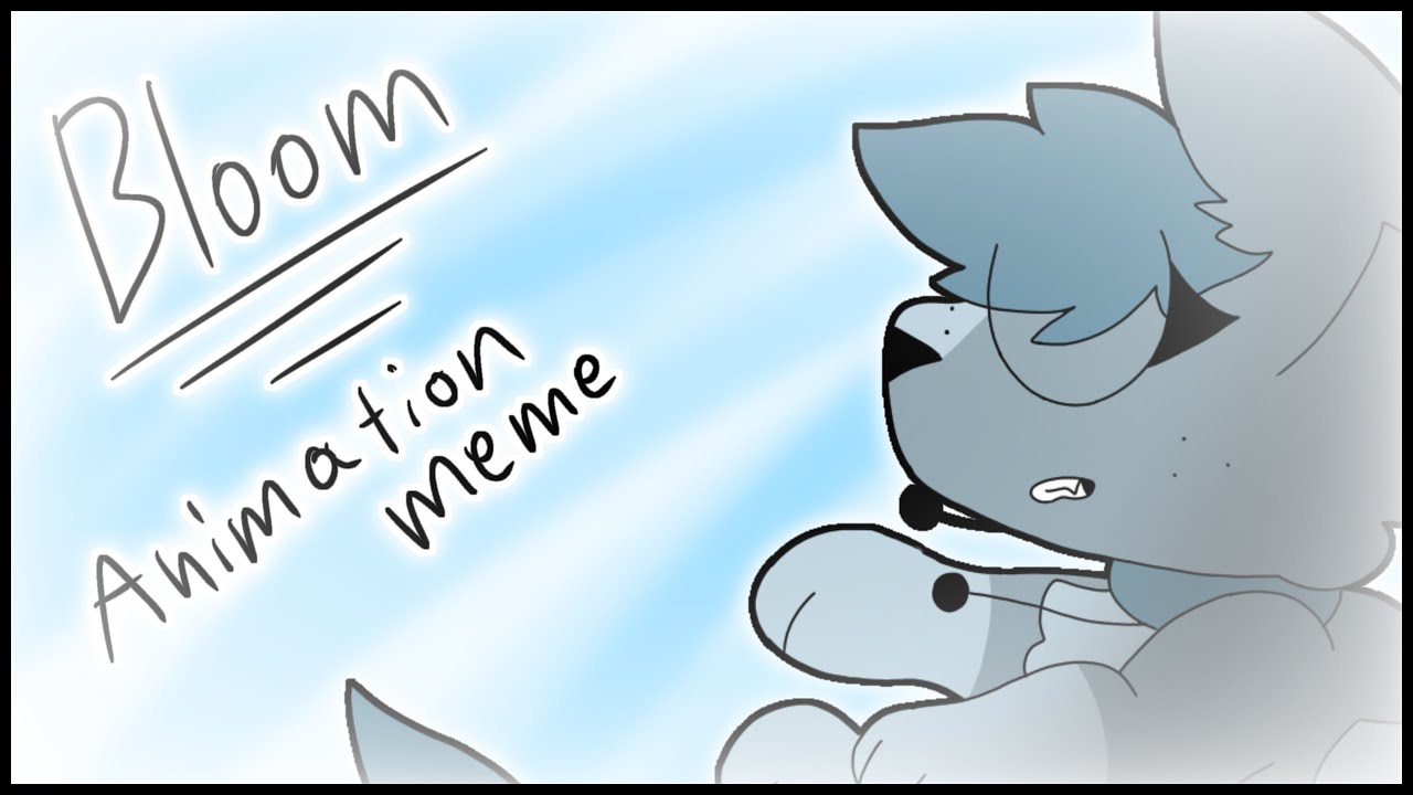 Bloom ||| Animation Meme - YouTube