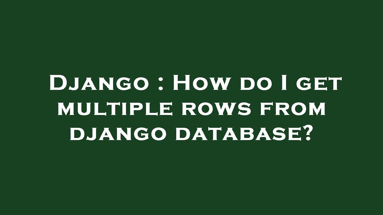 Django How Do I Get Multiple Rows From Django Database Youtube
