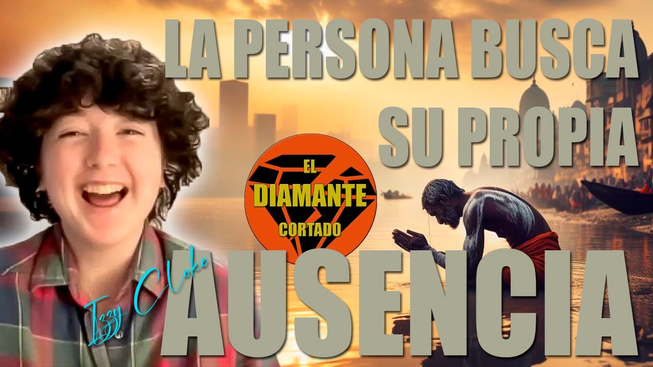 La persona busca su propia ausencia. Izzy Cloke en español. #advaita # ...