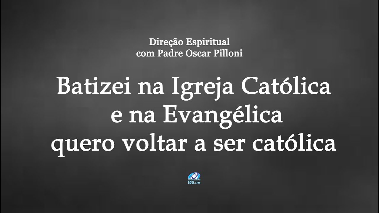 Batizei na Igreja Católica e na Evangélica, agora quero voltar a ser ...