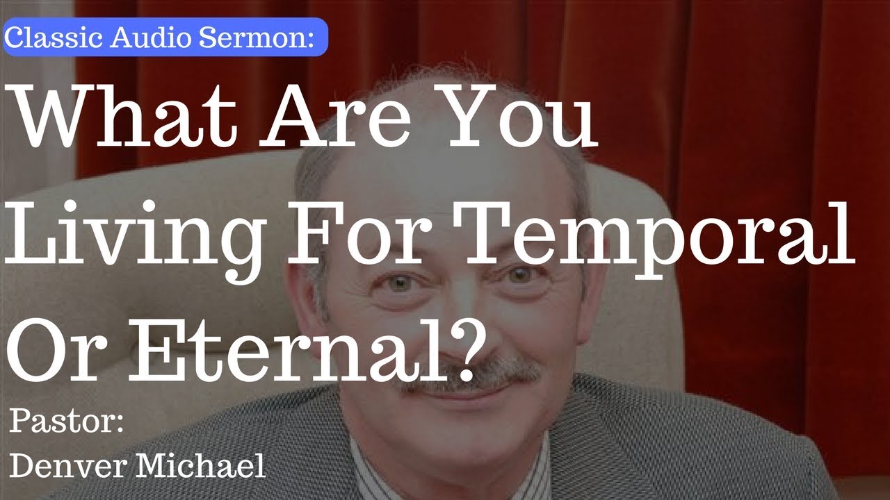 (Classic Audio Sermon)What Are You Living For Temporal Or Eternal ...
