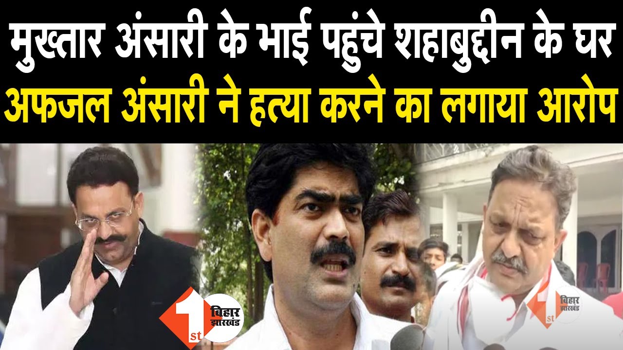 Mukhtar Ansari के भाई पहुंचे Shahabuddin के घर, Afzal Ansari ने कह दी ...