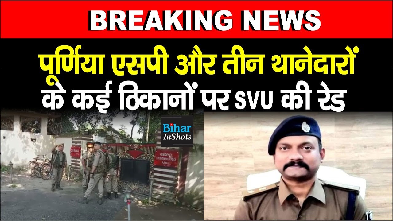 Purnea SP समेत और तीन थानेदारों के कई ठिकानों पर SVU की रेड, आय से अधिक ...
