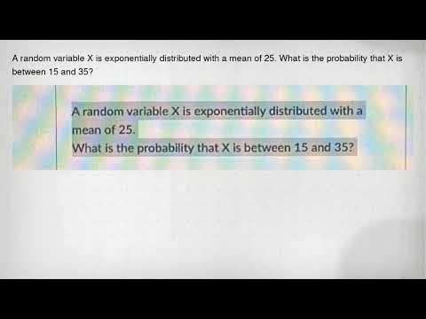 A random variable X is exponentially distributed with a mean of 25. What is the probability that ...