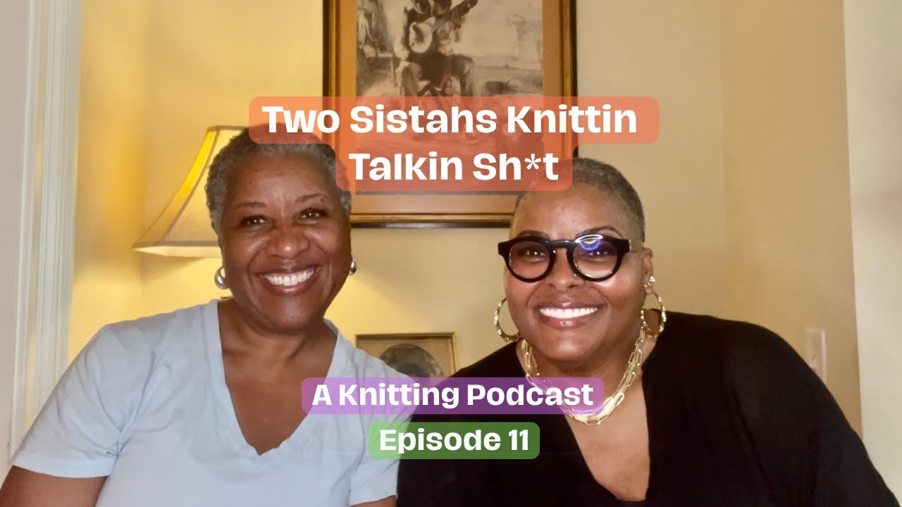 Two Sistahs Knittin Talkin Shit, Ep 11 | A Knitting Podcast - YouTube