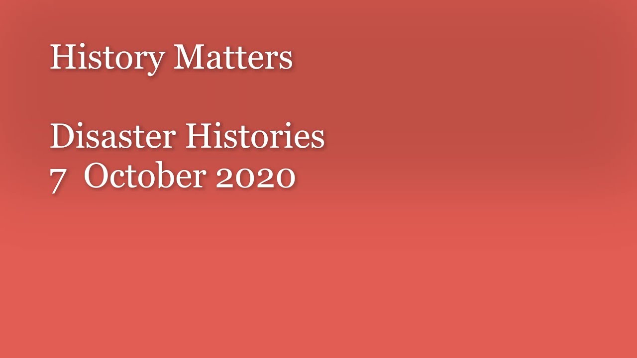 History Matters - Disaster Histories - 7 October 2020 (Audio only ...