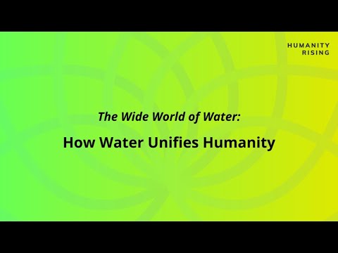 Humanity Rising Day 692: The Wide World of Water: How Water Unifies ...