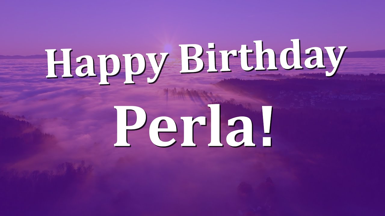 Happy Birthday Perla! Have an Amazing Birthday! - YouTube