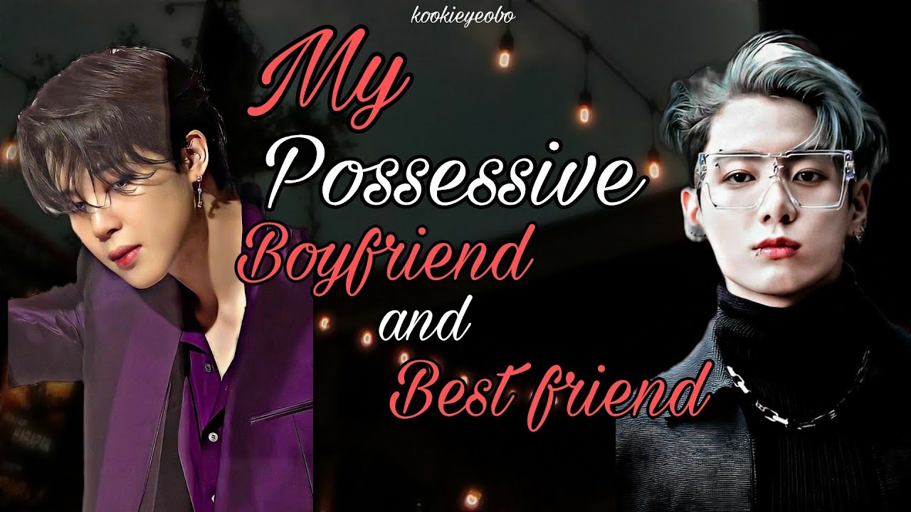 My possessive boyfriend and best friend | ff oneshot | kookieyeobo ...