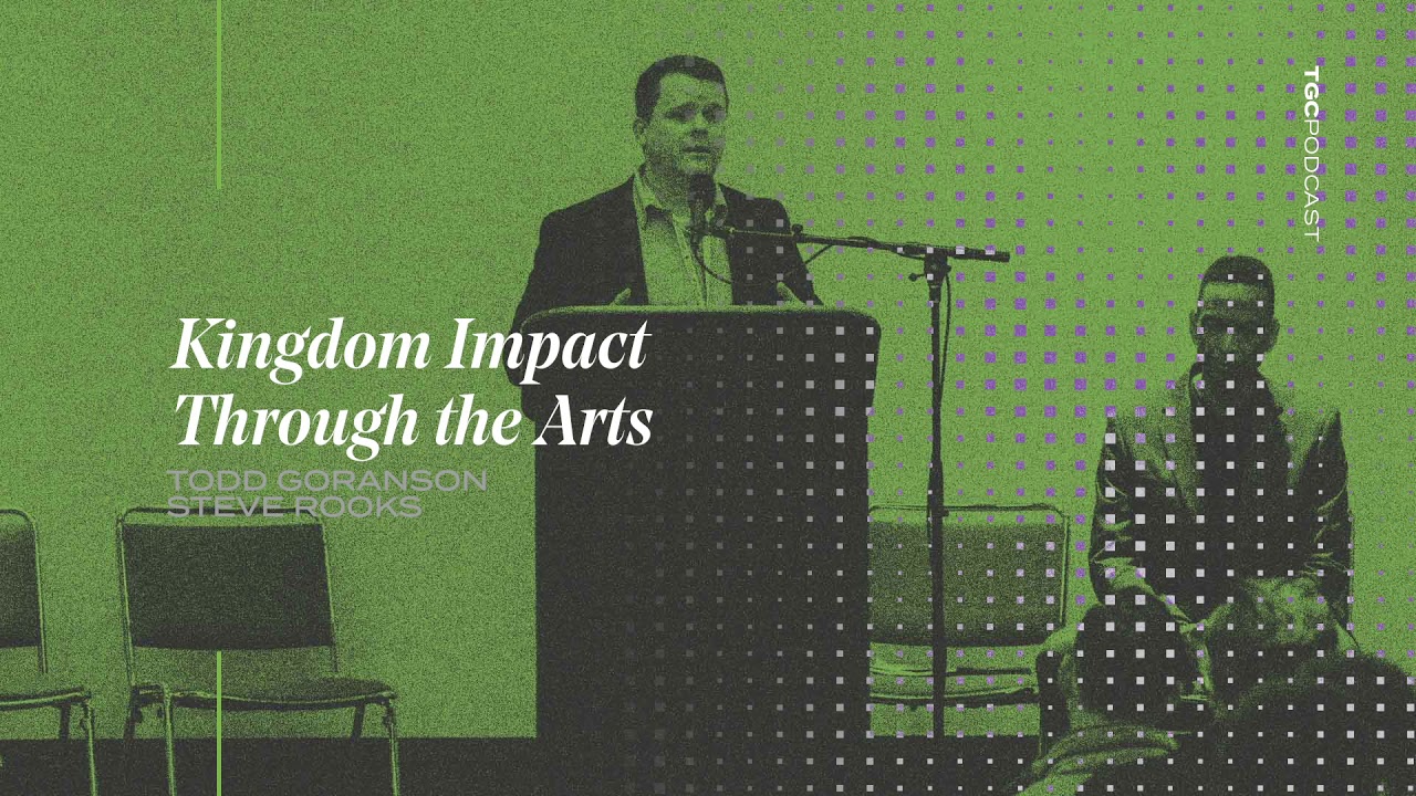 Todd Goranson & Steve Rooks | Kingdom Impact Through the Arts | TGC ...