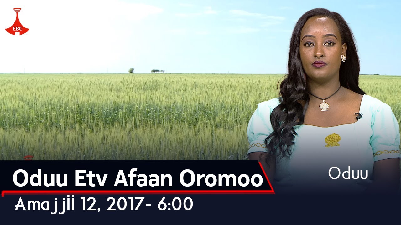 Oduu Etv Afaan Oromoo, Amajjii 12, 2017- 6:00 etv |Ebc |oduu Etv Afaan ...