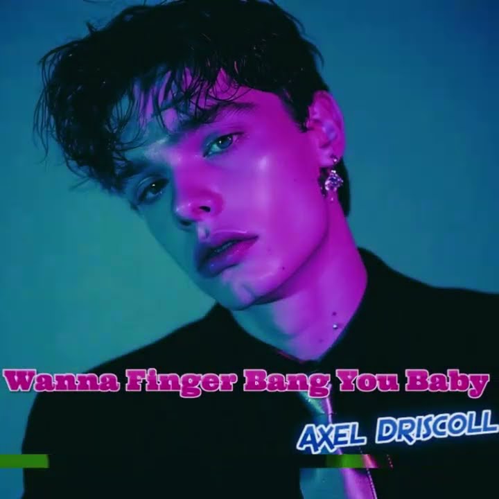 Wanna Finger Bang You Baby - Axel Driscoll - YouTube