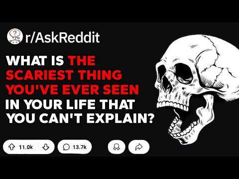 What is the scariest thing you’ve ever seen in your life that you can’t ...