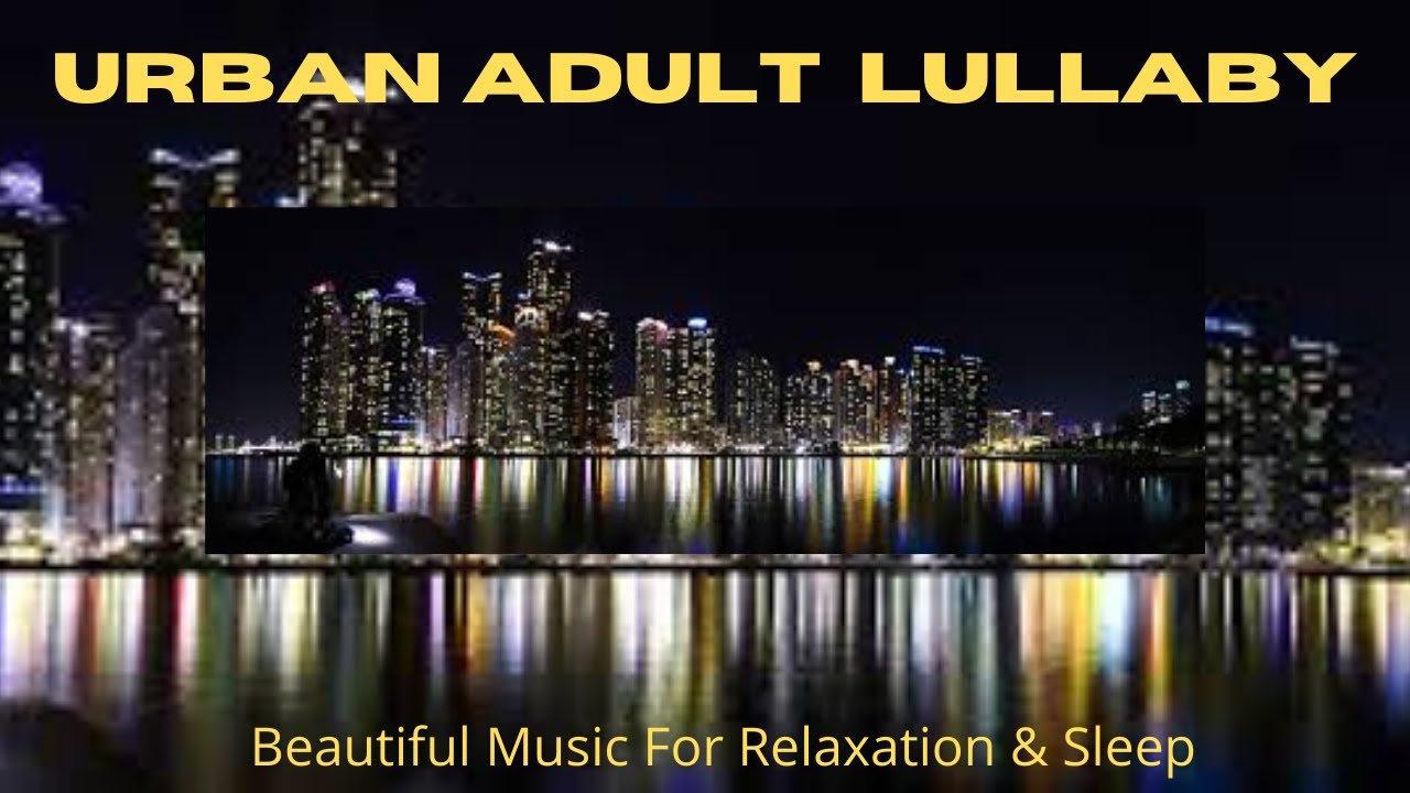 Urban Adult Lullaby - Beautiful Music For Relaxation & Sleep! Urban ...