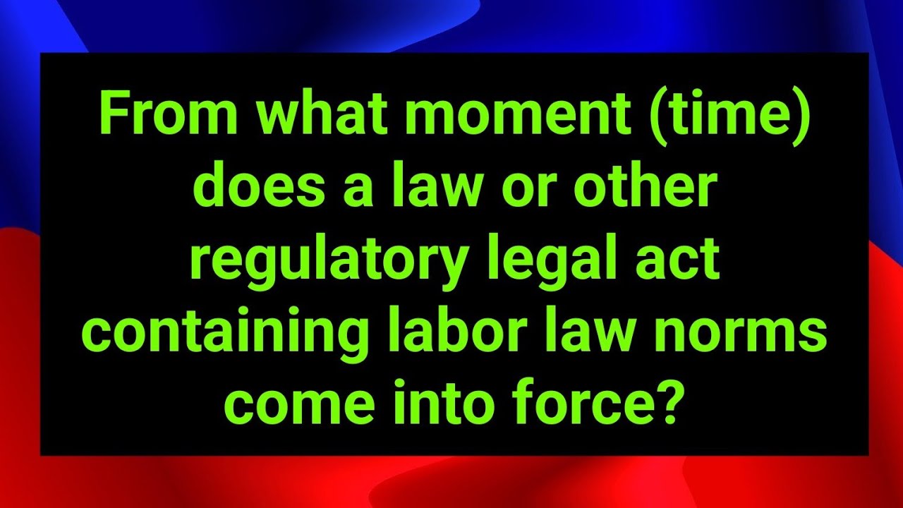 From what moment (time) does a law or other regulatory legal act ...