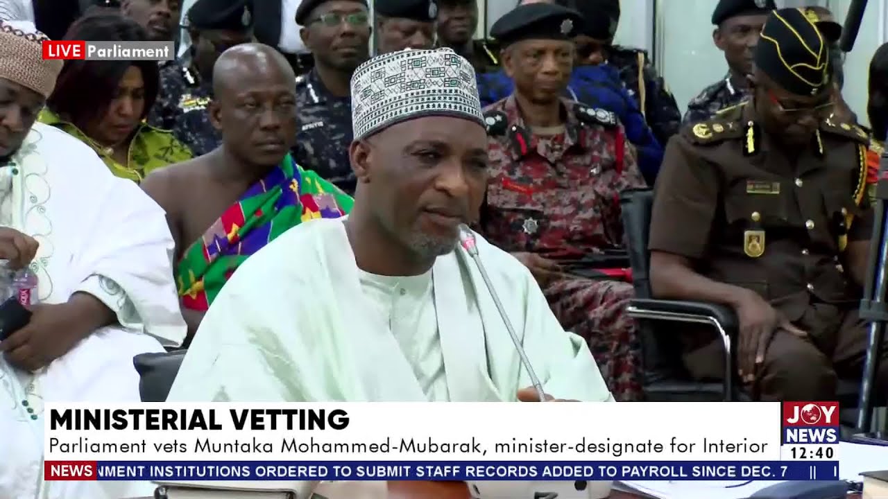 Ministerial Vetting: Parliament vets Muntaka Mohammed-Mubarak, minister-designate for Interior ...