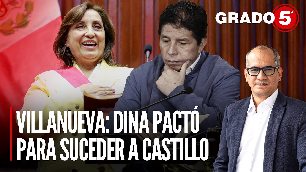 Villanueva: Dina Boluarte pactó para suceder a Pedro Castillo | Grado 5 ...