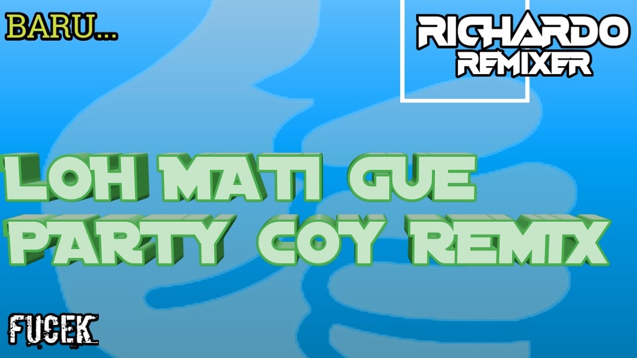 Richardo Remixer~Loh Mati Gue Party Coy || Fucek || LAGU PARTY - YouTube
