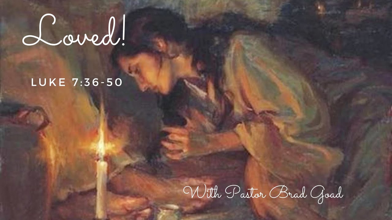 Loved - With Pastor Brad Goad - Luke 7:36-50 - YouTube