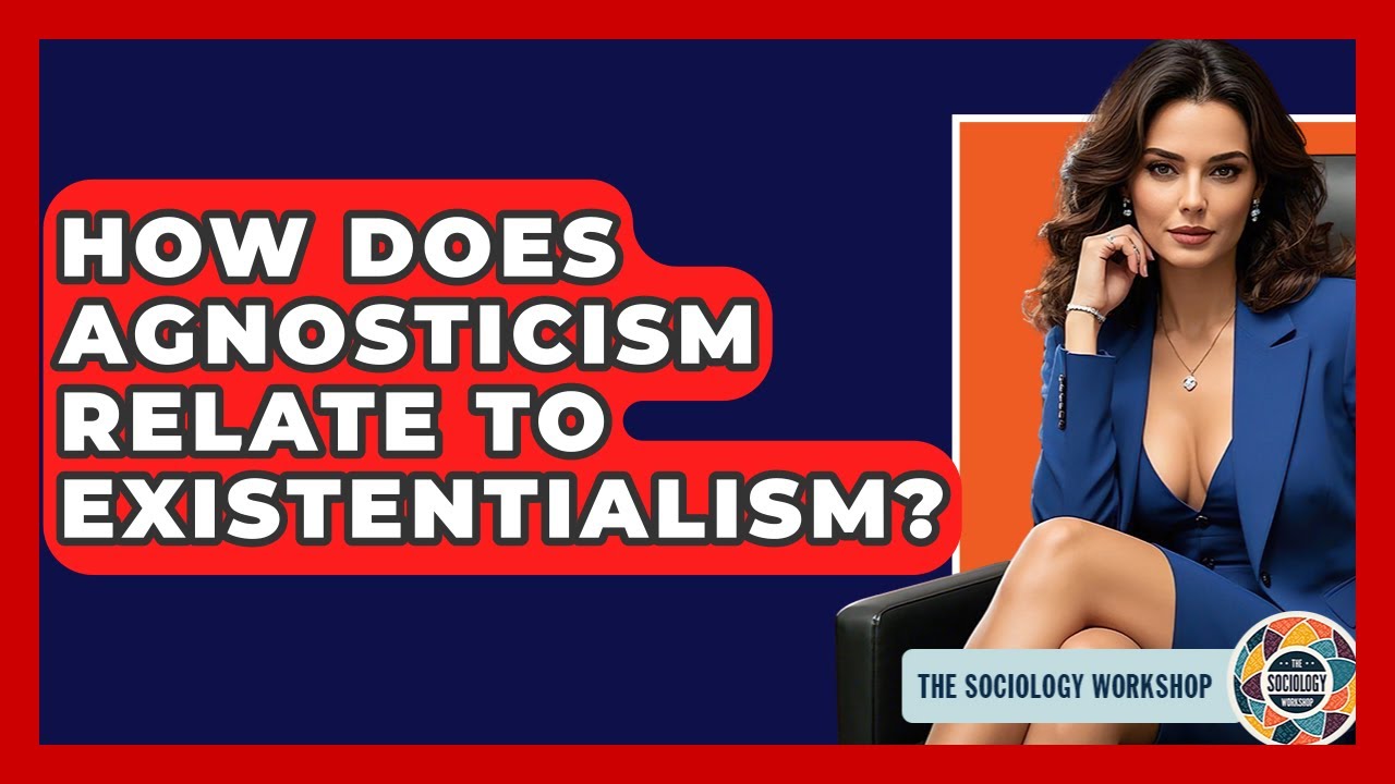 How Does Agnosticism Relate To Existentialism? - The Sociology Workshop ...