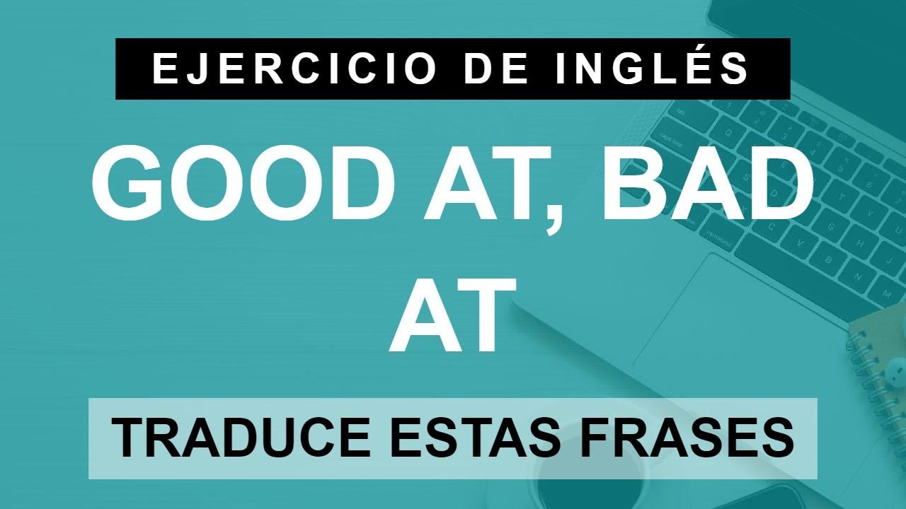 ¿Puedes traducir estas frases con las palabras "good at" y "bad at" en ...