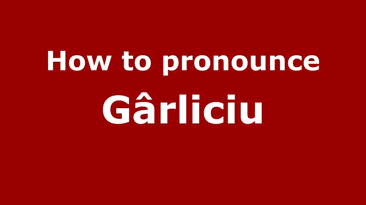 How to pronounce Gârliciu (Romanian/Romania) - PronounceNames.com - YouTube