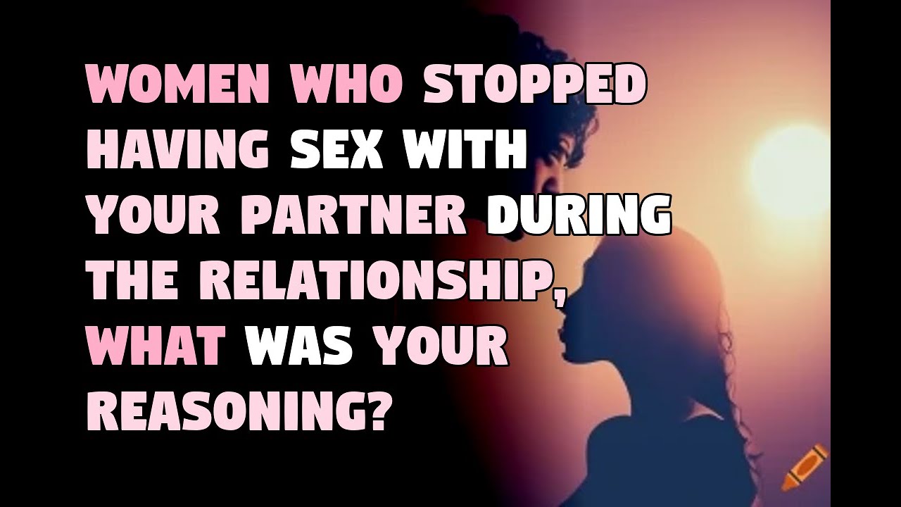 Women Who Stopped Having Sex With Your Partner During The Relationship