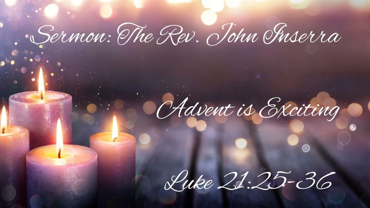 Sermon: The Rev. John Inserra (Advent is Exciting [Luke 21:25-36 ...