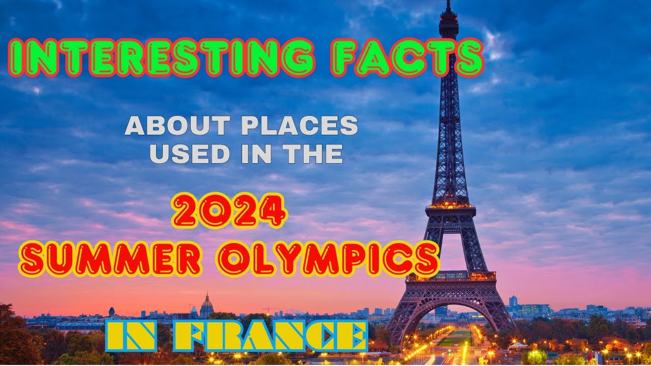 INTERESTING FACTS ABOUT PLACES USED IN THE 2024 SUMMER OLYMPICS IN ...