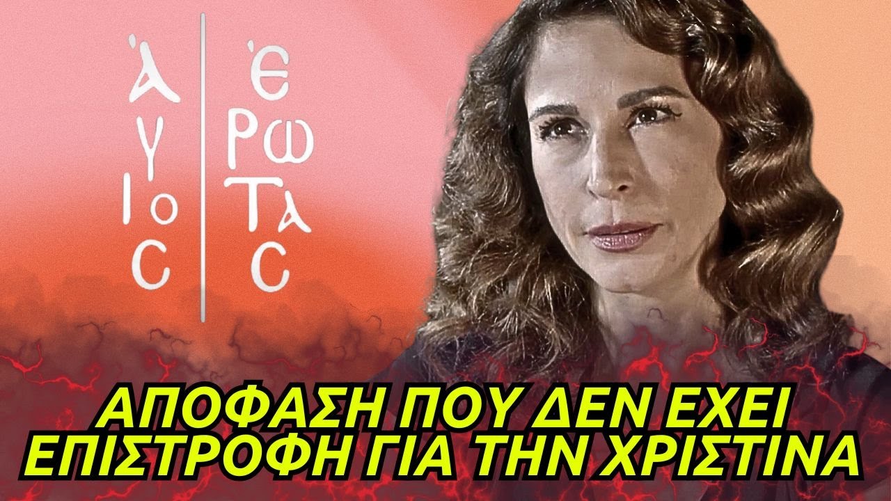 Άγιος Έρωτας - ΑΠΟΦΑΣΗ ΠΟΥ ΔΕΝ ΕΧΕΙ ΕΠΙΣΤΡΟΦΗ ΓΙΑ ΤΗΝ ΧΡΙΣΤΙΝΑ ...
