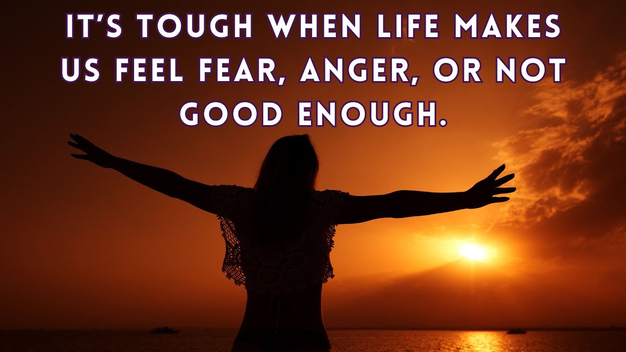 It’s Tough When Life Makes Us Feel Fear, Anger, or Not Good Enough ...