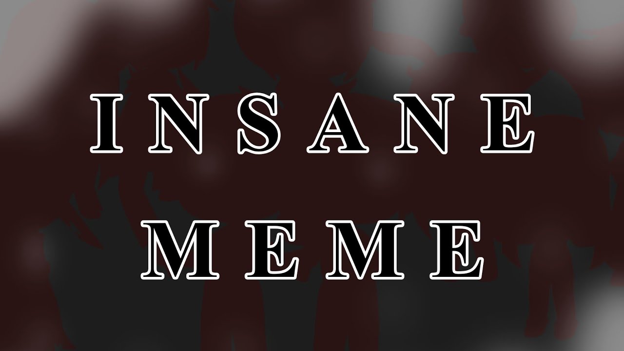Insane Meme Original (?) {Read Description} - YouTube
