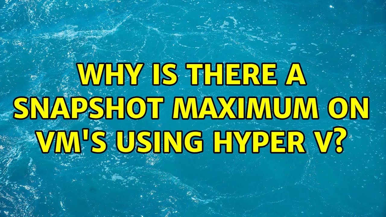 Why is there a Snapshot maximum on VM's using Hyper V? - YouTube