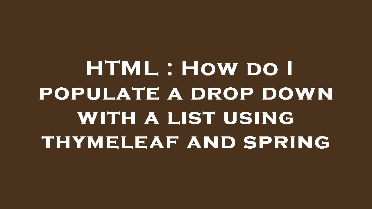 HTML How Do I Populate A Drop Down With A List Using Thymeleaf And HTML How Do I Populate A Drop Down With A List Using Thymeleaf And