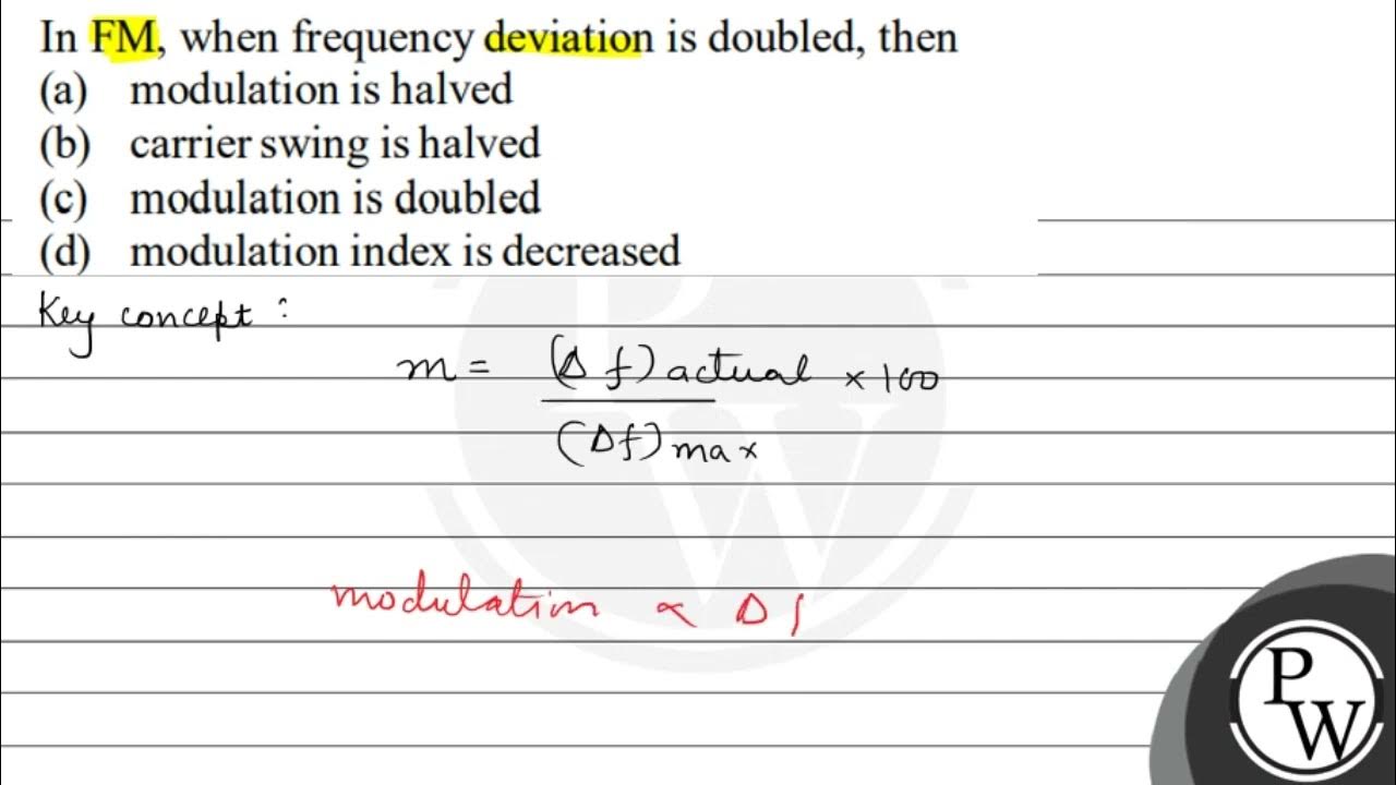 In FM, when frequency deviation is doubled, then (a) modulation is ...