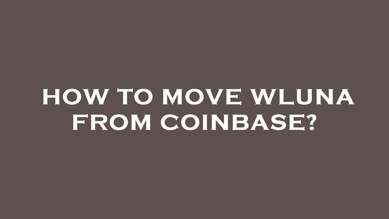 How to move wluna from coinbase? - YouTube